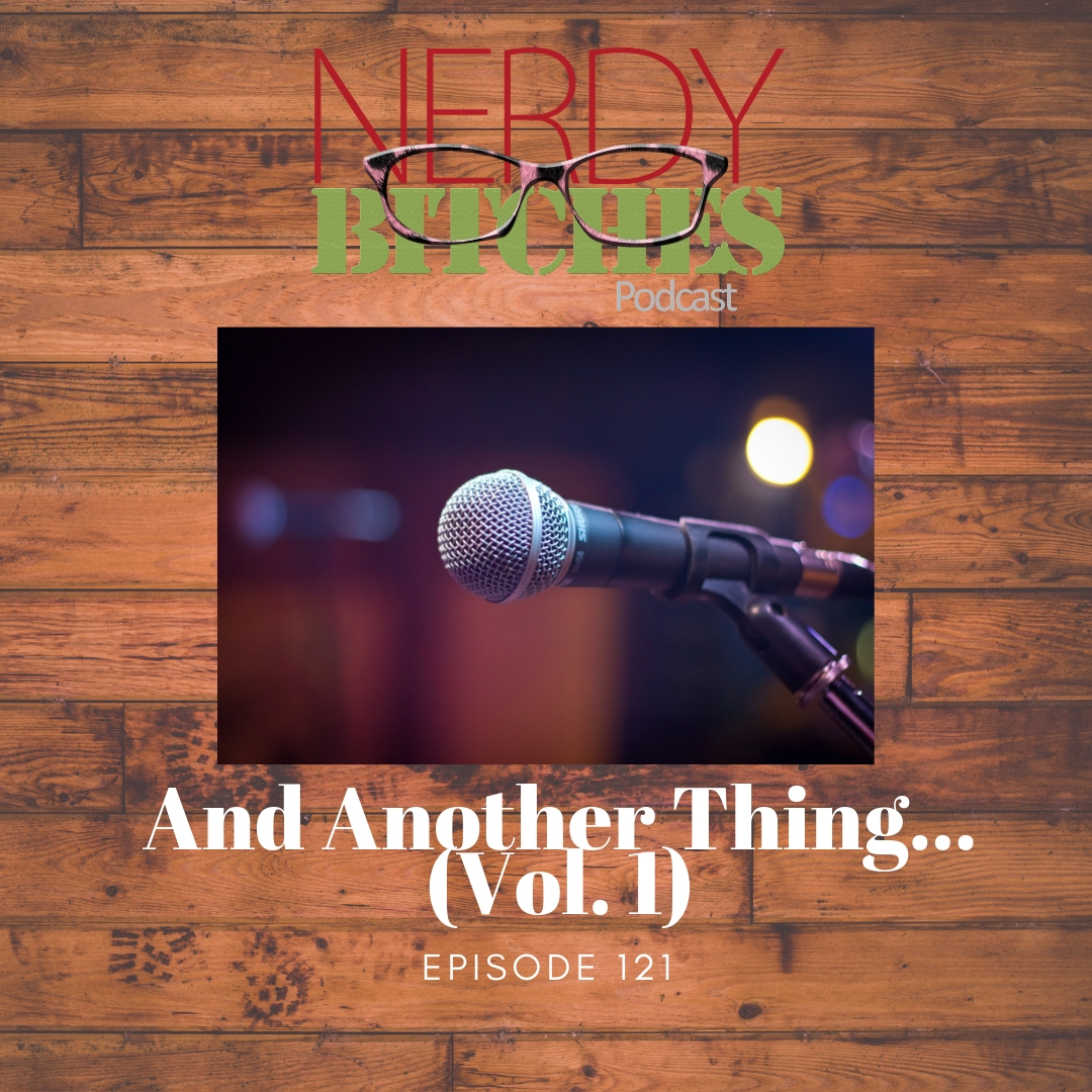 And Another thing (Vol. 1) - Nerdy Bitches Podcast
